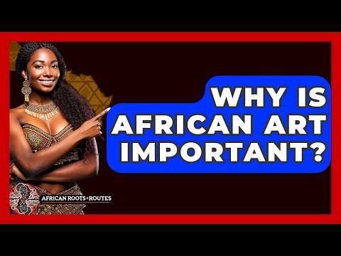 Why Is African Art Important? - African Roots And Routes
