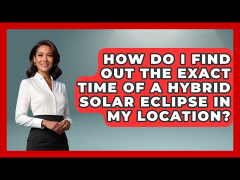 How Do I Find Out The Exact Time Of A Hybrid Solar Eclipse In My Location? - Astronomy Made Simple