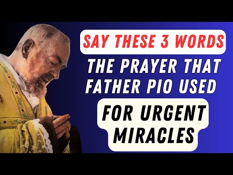 SAY THESE 3 WORDS: THE PRAYER THAT PADRE PIO USED FOR URGENT MIRACLES.