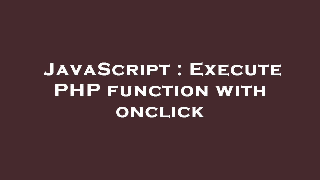 JavaScript : Execute PHP function with onclick