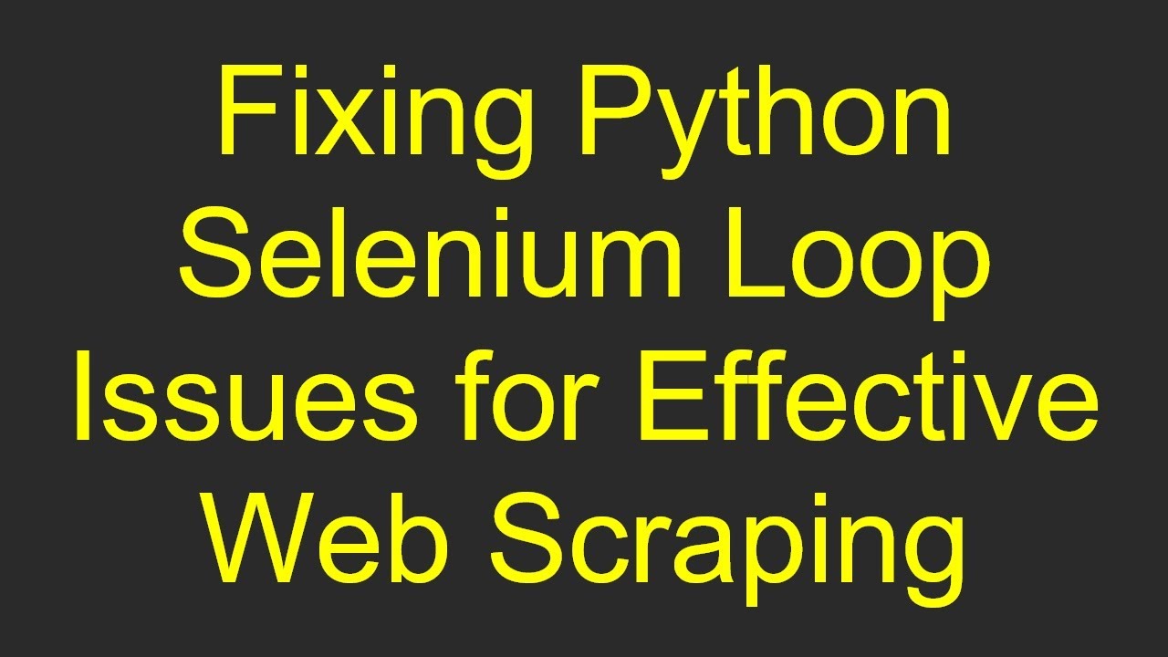 Fixing Python Selenium Loop Issues for Effective Web Scraping