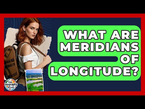 What Are Meridians Of Longitude? - The Geography Atlas