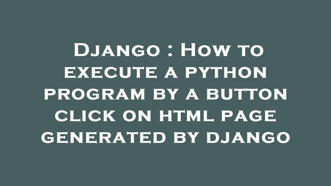 Django : How to execute a python program by a button click on html page generated by django