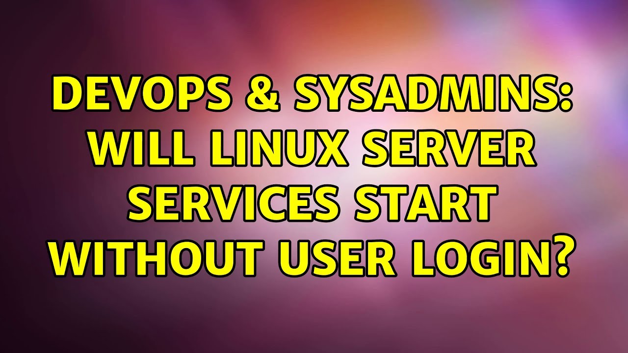 DevOps & SysAdmins: Will Linux server services start without user login? (4 Solutions!!)