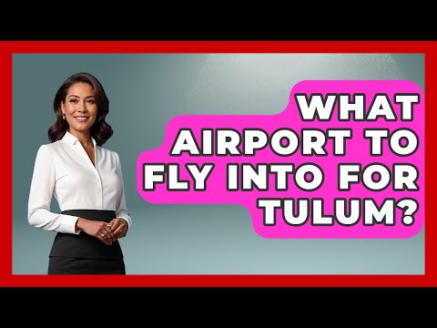 What Airport To Fly Into For Tulum? - Magical Mexico Moments