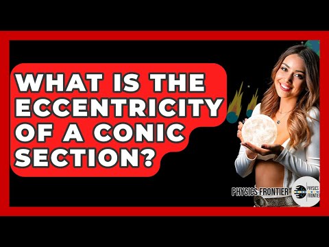 What Is The Eccentricity Of A Conic Section? - Physics Frontier