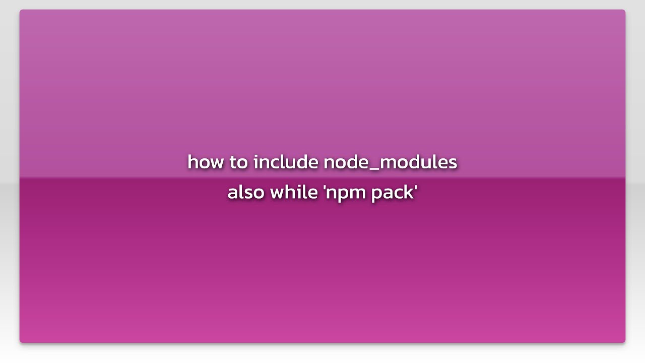 how to include node_modules also while 'npm pack'