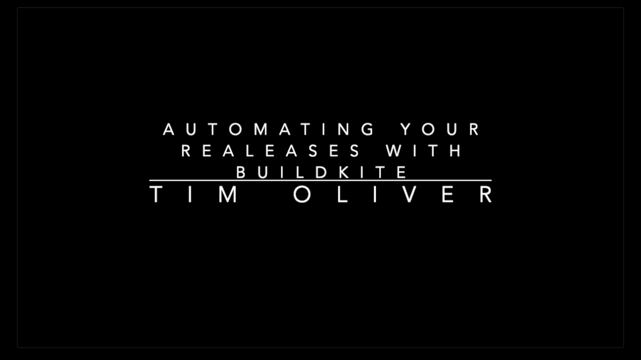 Tim Oliver - Automating your releases with Buildkite - April 2020