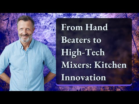 From Hand Beaters to High-Tech Mixers: Kitchen Innovation