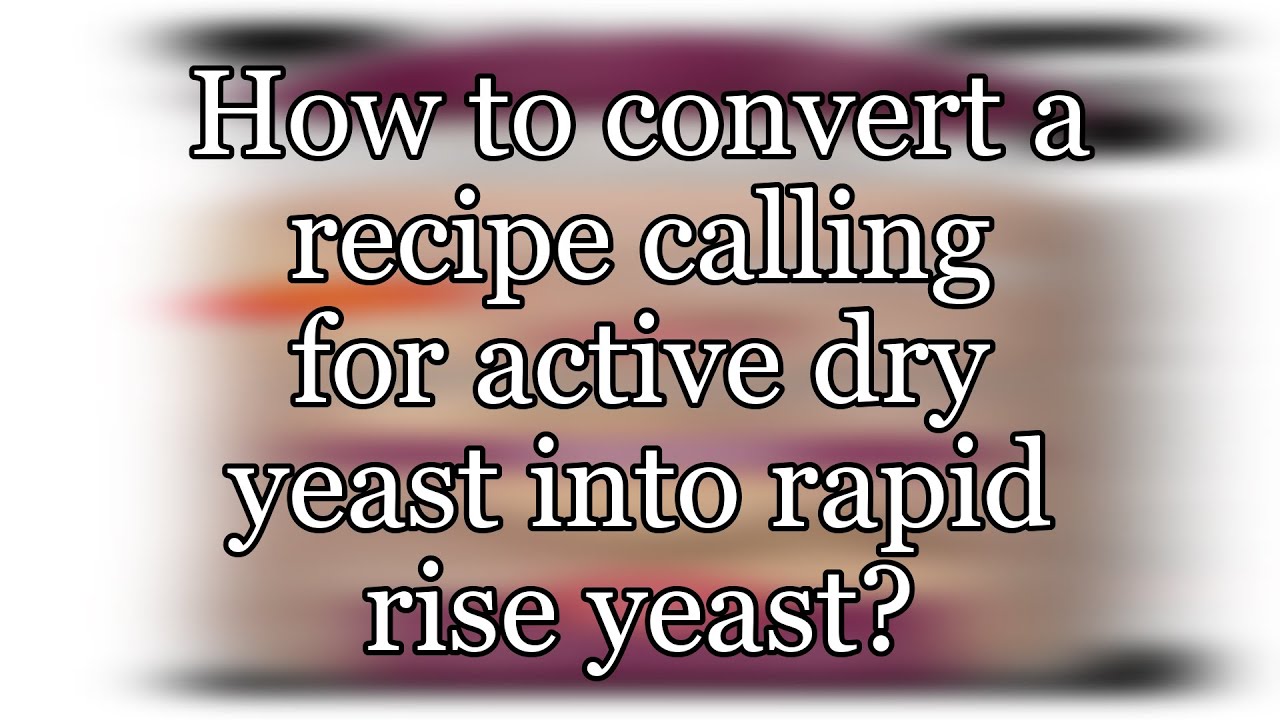How to convert a recipe calling for active dry yeast into rapid rise yeast?