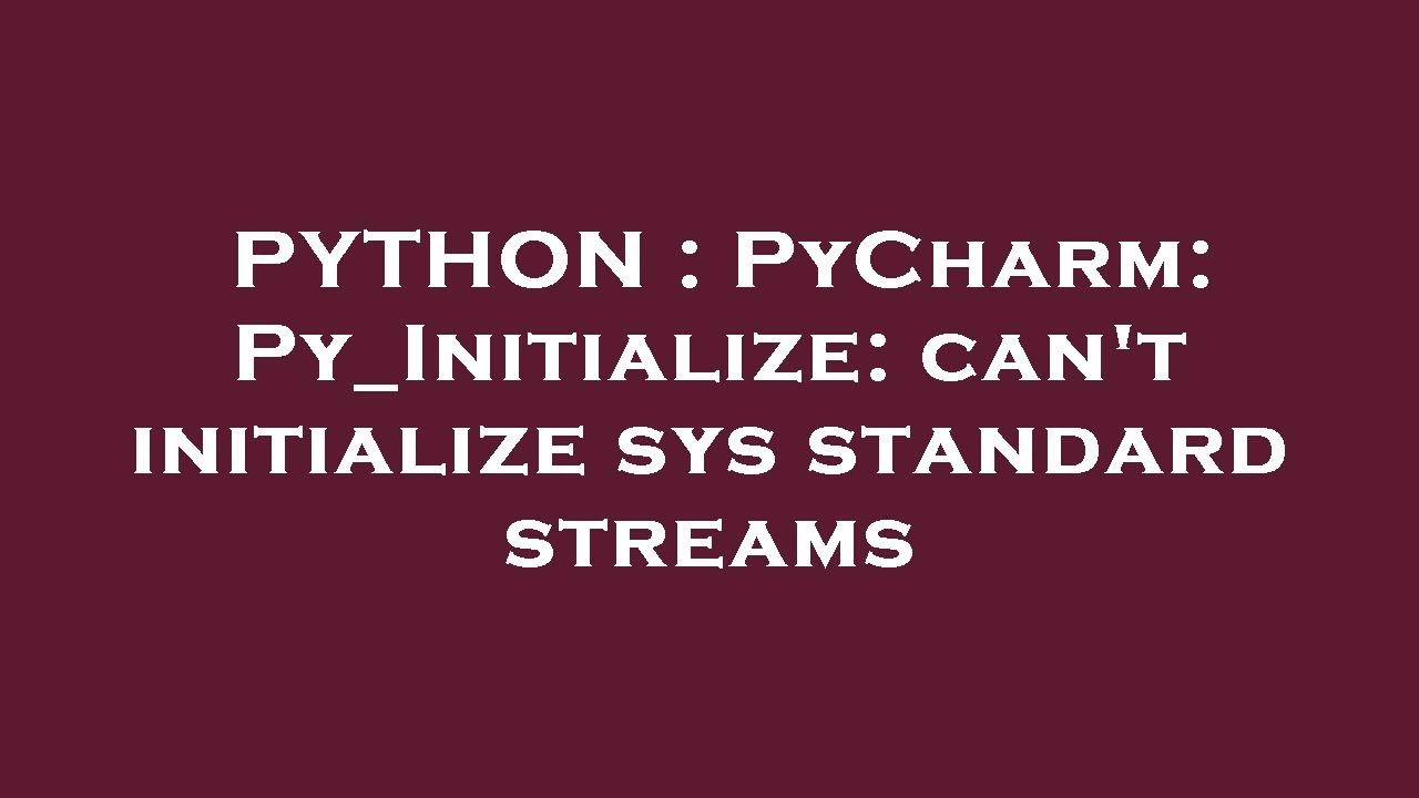 PYTHON : PyCharm: Py_Initialize: can't initialize sys standard streams