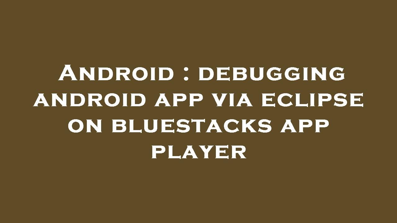 Android : debugging android app via eclipse on bluestacks app player