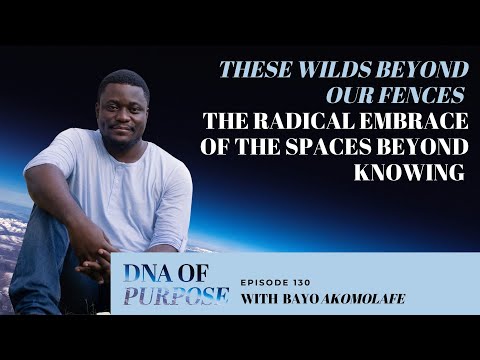 These Wilds Beyond Our Fences: The Radical Embrace Of The Spaces Beyond “Knowing” ~ Bayo Akomolafe