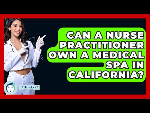 Can A Nurse Practitioner Own A Medical Spa In California? - Skin Savvy Dermatology