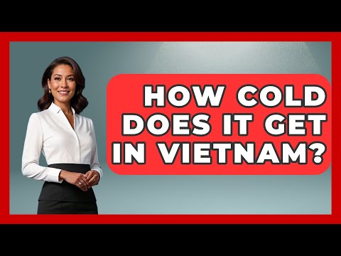How Cold Does It Get In Vietnam? - Exploring Southeast Asia