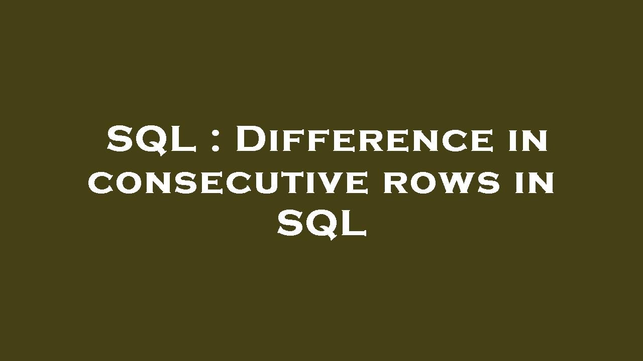 SQL : Difference in consecutive rows in SQL