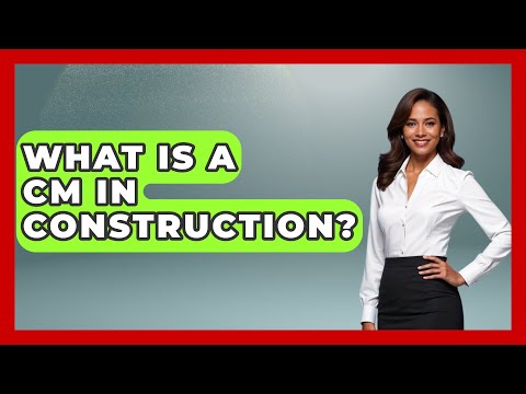 What Is A CM In Construction? - Civil Engineering Explained