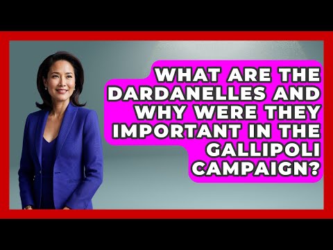 What Are The Dardanelles And Why Were They Important In The Gallipoli Campaign?