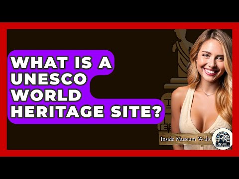 What Is A UNESCO World Heritage Site? - Inside Museum Walls