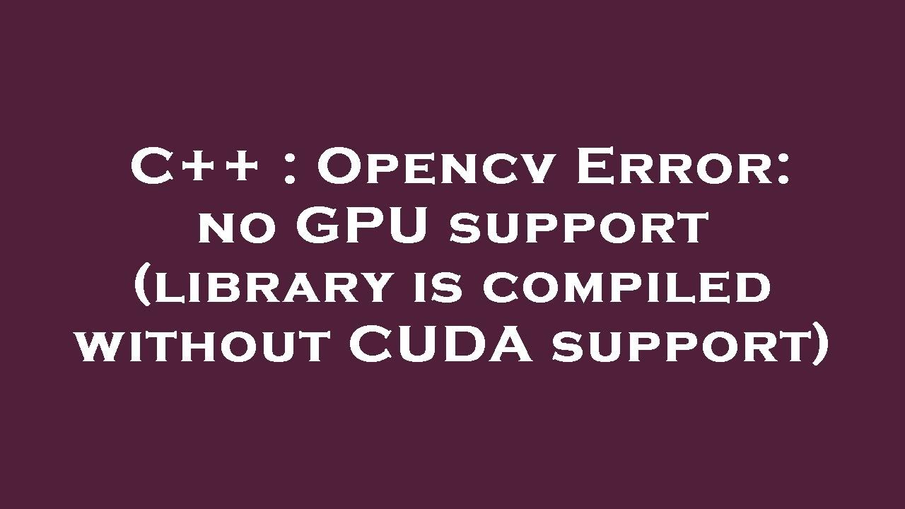 C++ : Opencv Error: no GPU support (library is compiled without CUDA support)