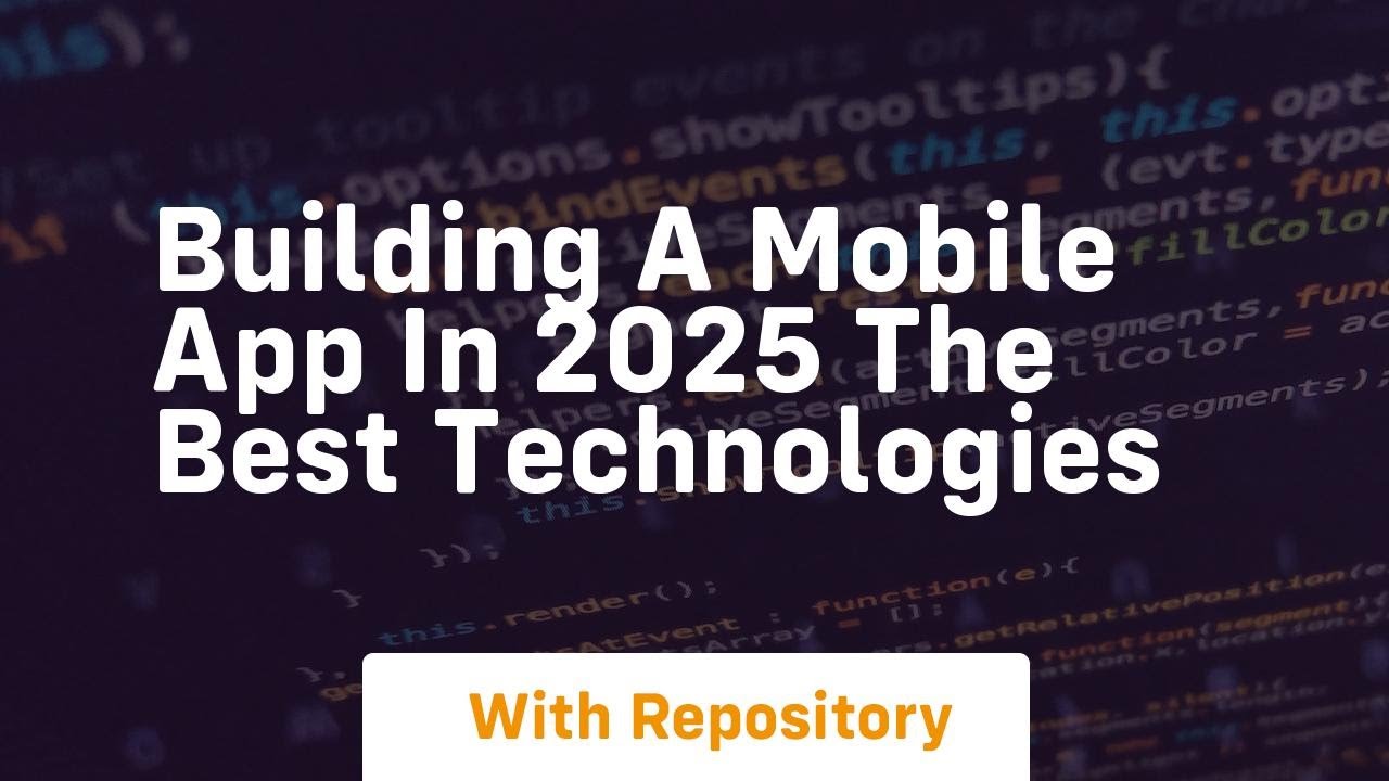 Building a mobile app in 2025 the best technologies