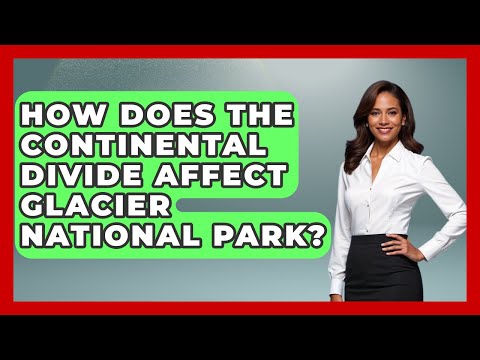 How Does The Continental Divide Affect Glacier National Park? - The Geography Atlas