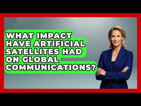 What Impact Have Artificial Satellites Had On Global Communications? - Profiles in Politics