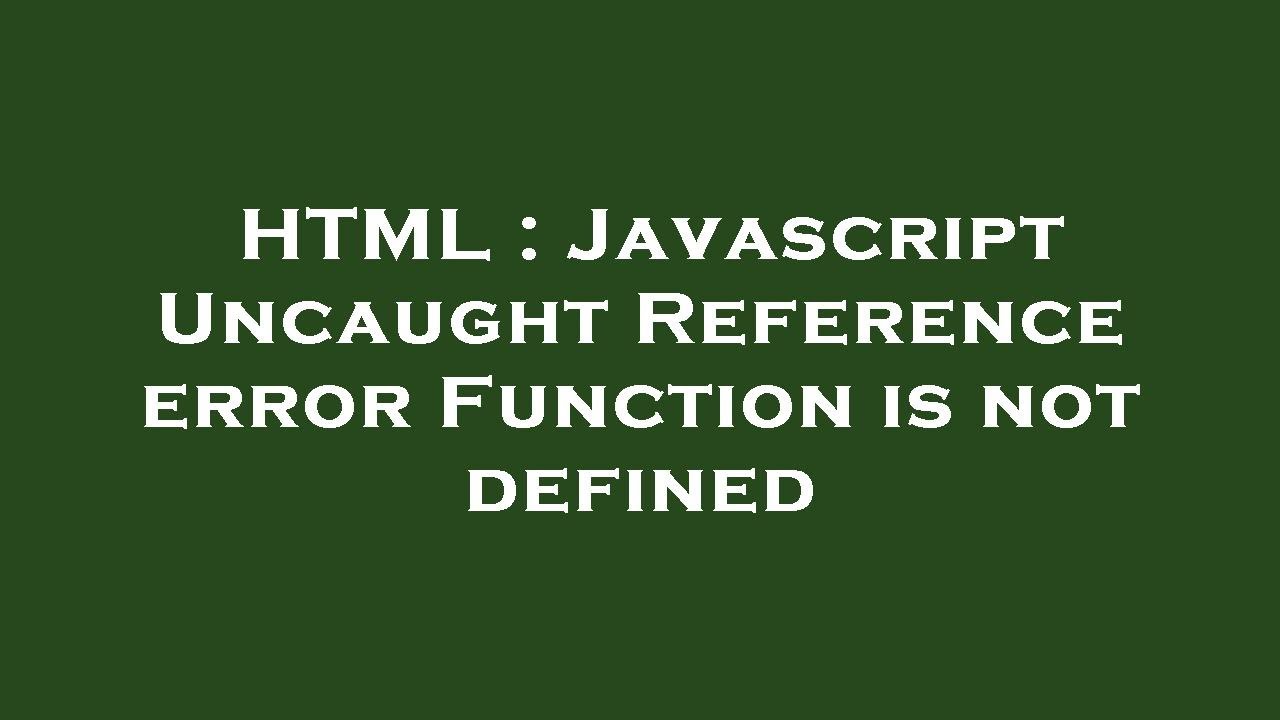 HTML : Javascript Uncaught Reference error Function is not defined