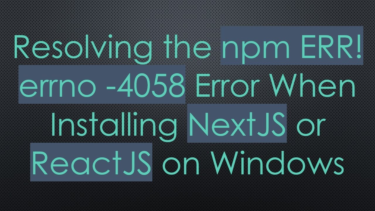 Resolving the npm ERR! errno -4058 Error When Installing NextJS or ReactJS on Windows