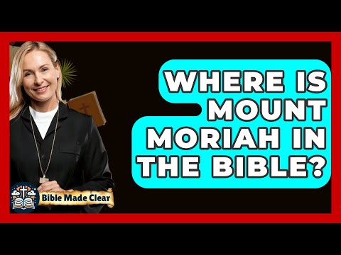 Where Is Mount Moriah In The Bible? - BibleMadeClear.com