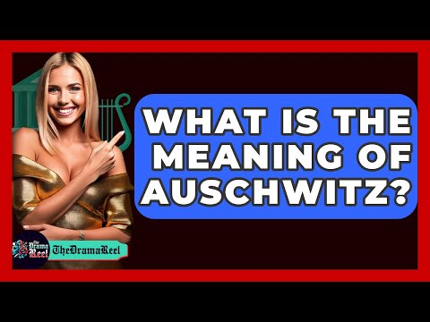 What Is The Meaning Of Auschwitz? - The Drama Reel
