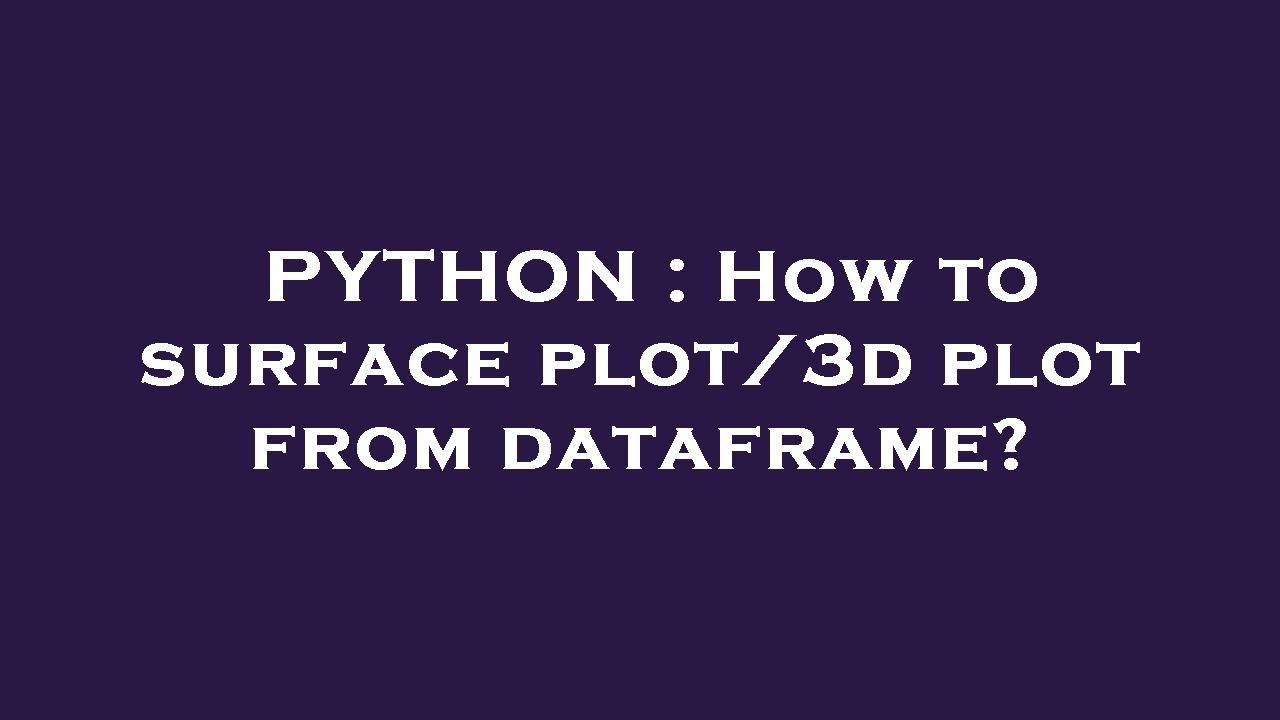 PYTHON : How to surface plot/3d plot from dataframe?