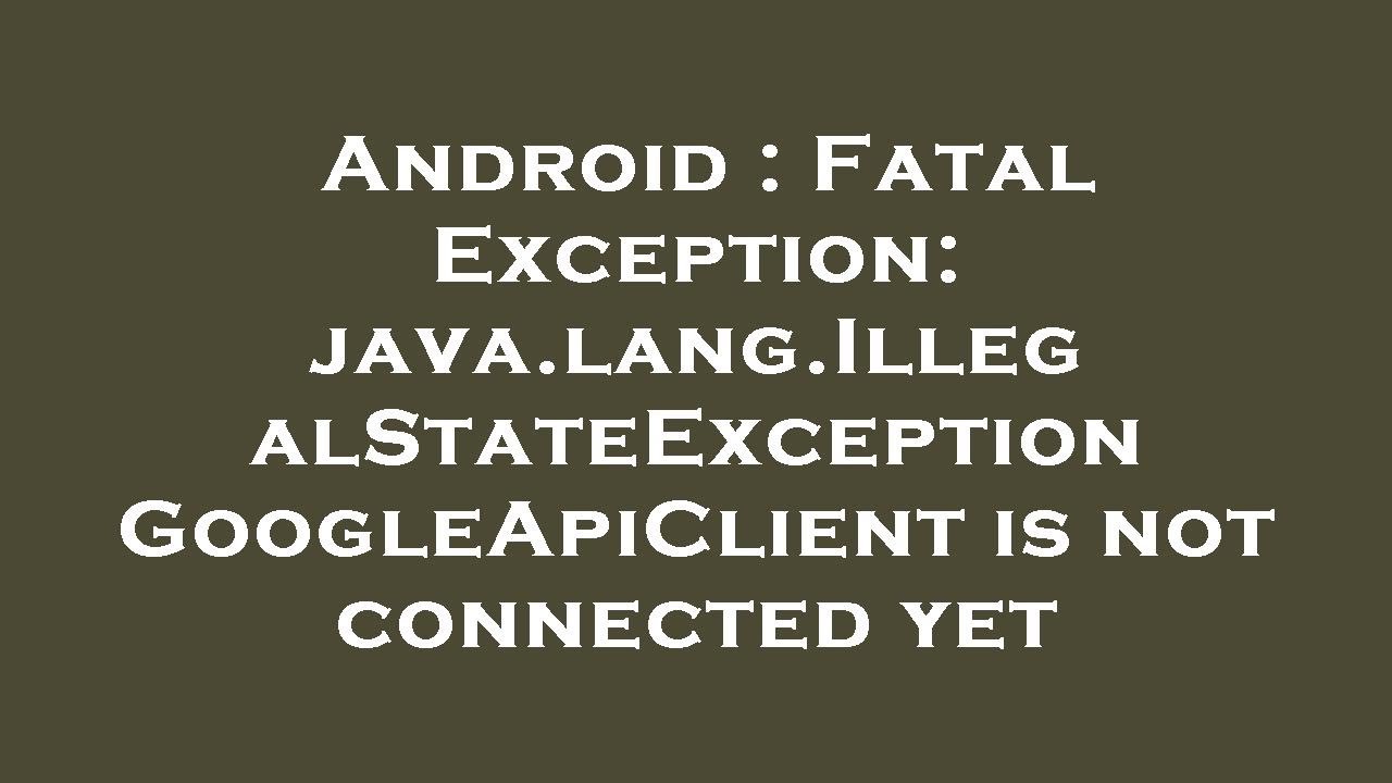 Android : Fatal Exception: java.lang.IllegalStateException GoogleApiClient is not connected yet