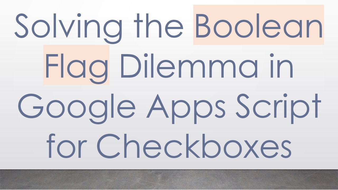 Solving the Boolean Flag Dilemma in Google Apps Script for Checkboxes