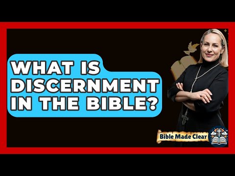 What Is Discernment In The Bible? - BibleMadeClear.com