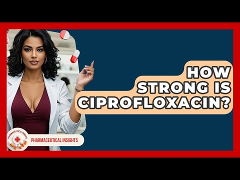 How Strong Is Ciprofloxacin? - Pharmaceutical Insights