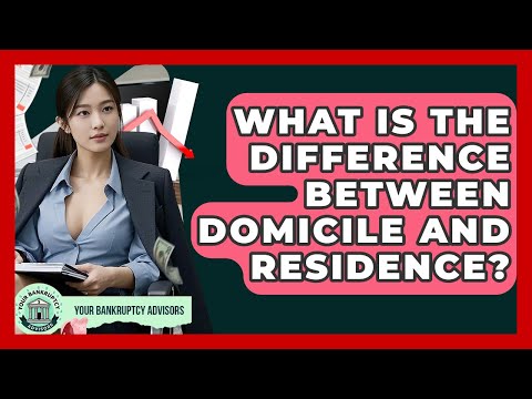 What Is The Difference Between Domicile And Residence? - Your Bankruptcy Advisors