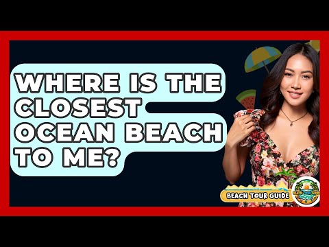 Where Is The Closest Ocean Beach To Me? - Beach Tour Guide