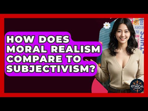 How Does Moral Realism Compare To Subjectivism? - The Ethical Compass