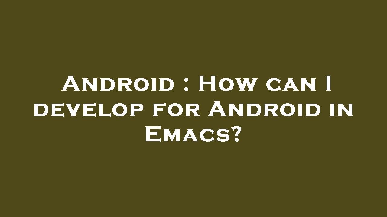 Android : How can I develop for Android in Emacs?