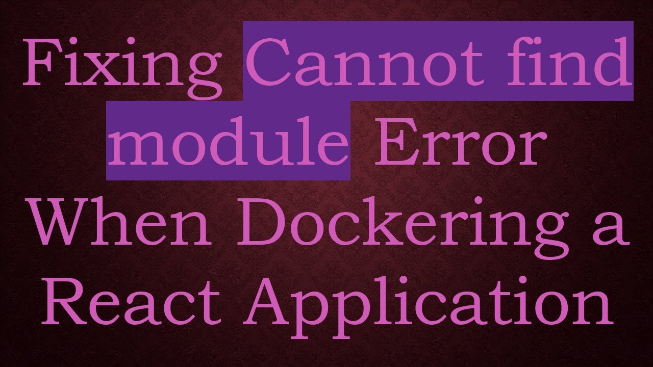 Fixing Cannot find module Error When Dockering a React Application