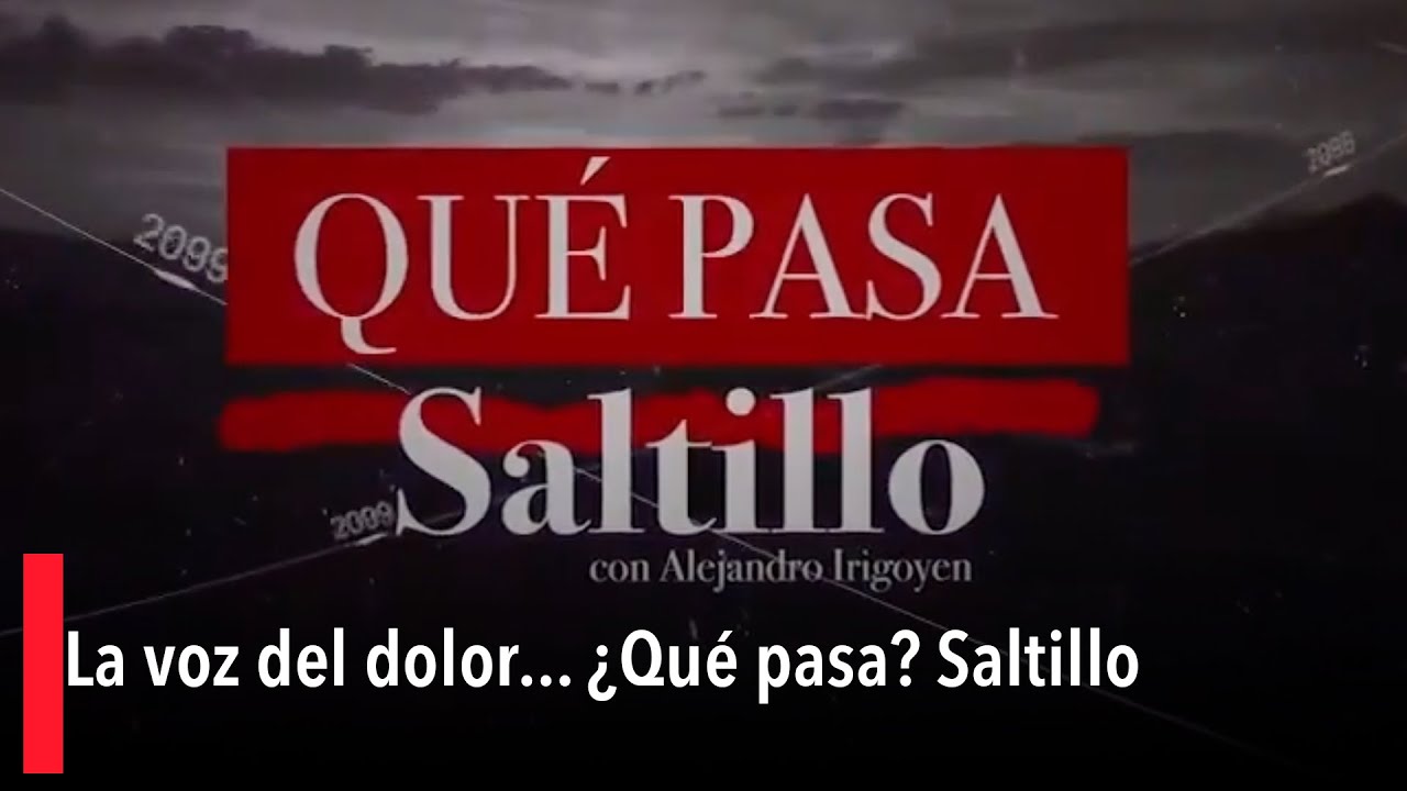 La voz del dolor... ¿Qué pasa? Saltillo