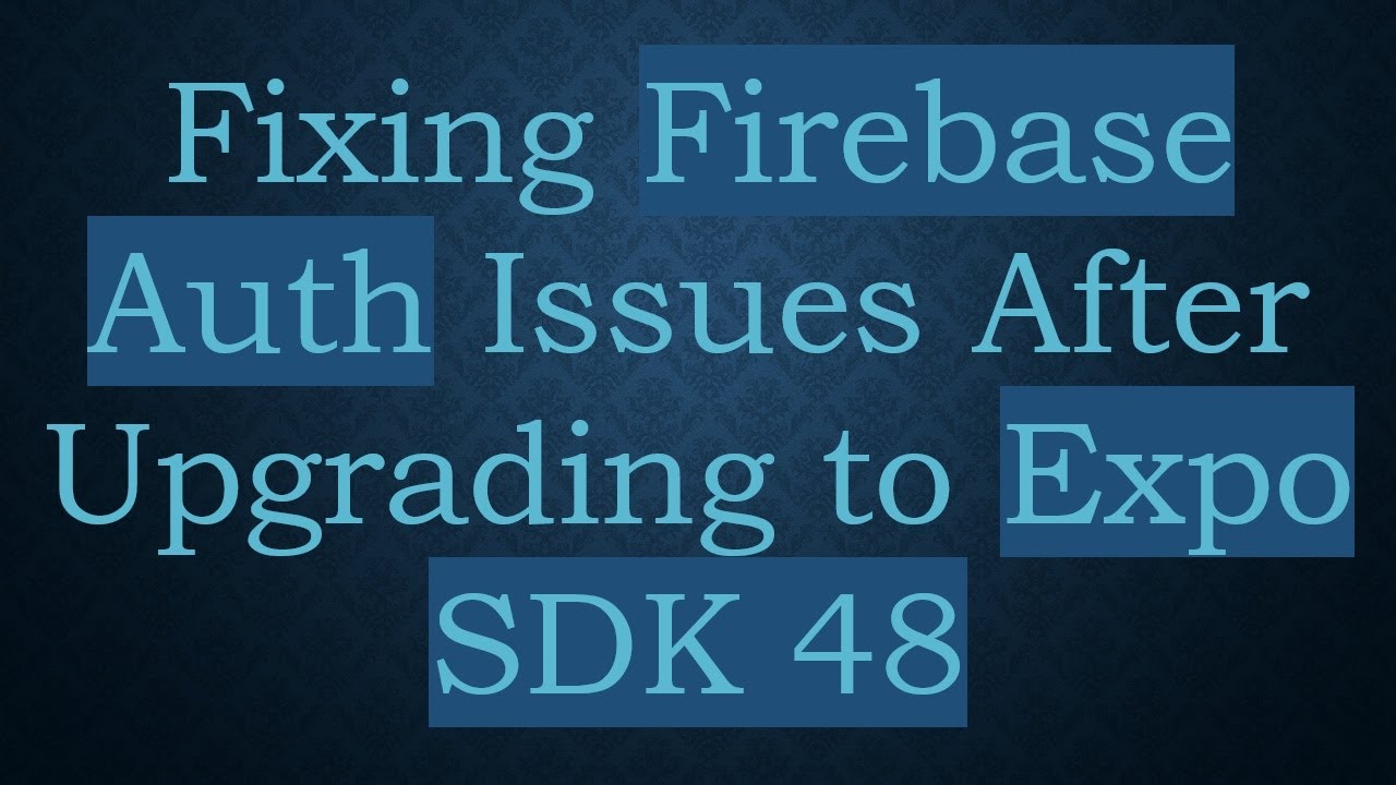 Fixing Firebase Auth Issues After Upgrading to Expo SDK 48