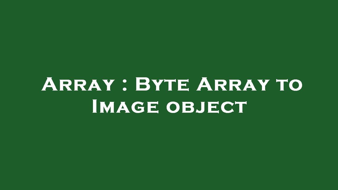 Array : Byte Array to Image object