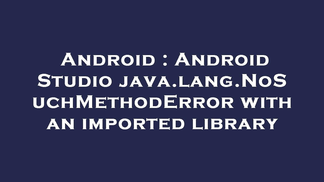 Android : Android Studio java.lang.NoSuchMethodError with an imported library