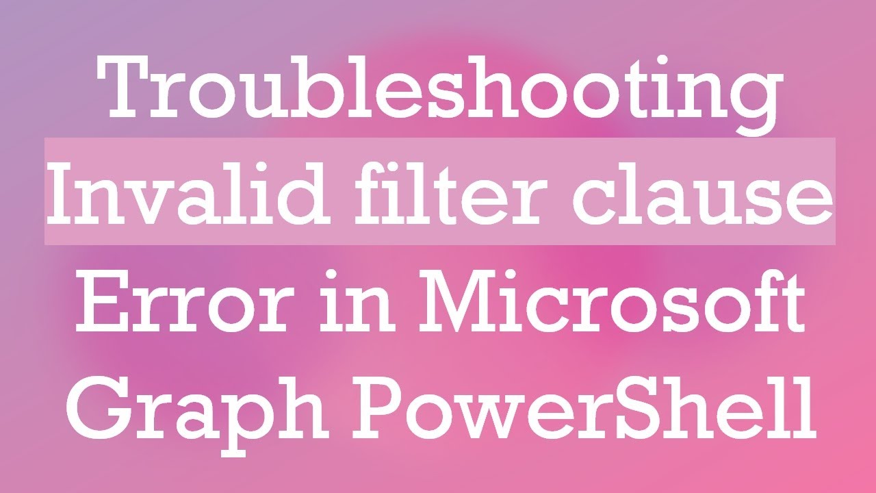 Troubleshooting Invalid filter clause Error in Microsoft Graph PowerShell