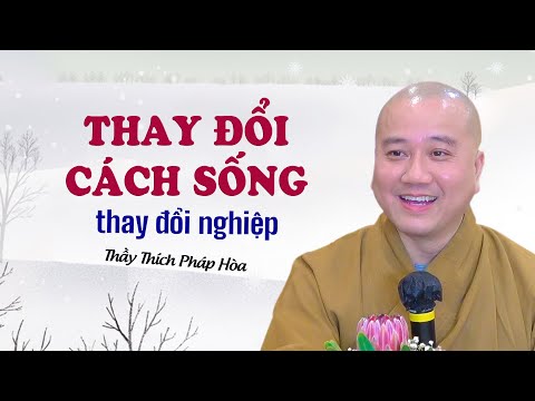 Thay đổi cách sống, thay đổi nghiệp - Thầy Thích Pháp Hòa - Phật Pháp Tu