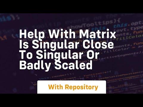 help with matrix is singular close to singular or badly scaled