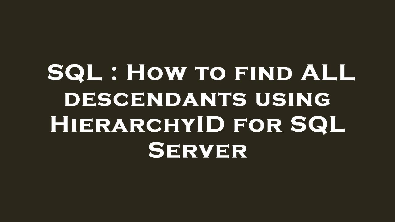 SQL : How to find ALL descendants using HierarchyID for SQL Server