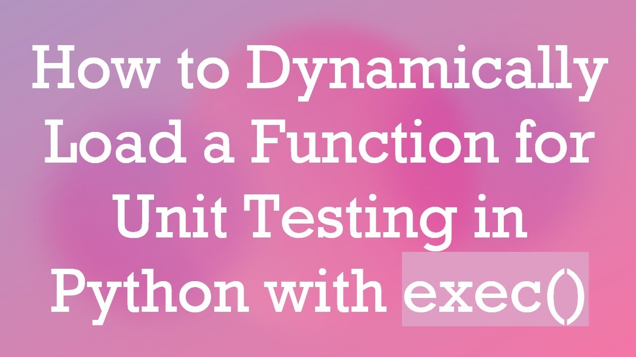 How to Dynamically Load a Function for Unit Testing in Python with exec()